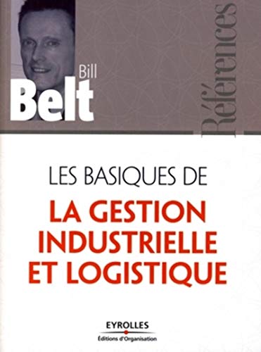 Les basiques de la gestion industrielle et logistique, Bill Belt - les ...