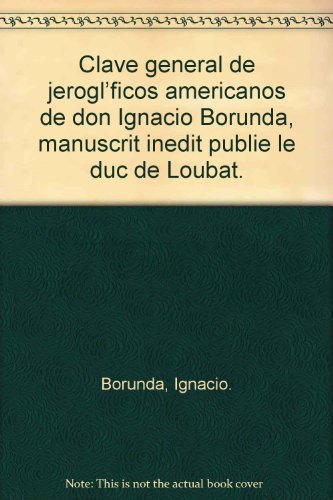 Clave general de jeroglíficos americanos de don Ignacio Borunda ...