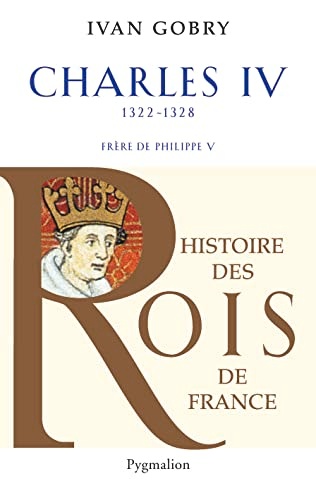 Histoire des Rois de France - Charles IV, 1322-1328 - Frère de Philippe ...