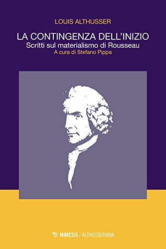 La contingenza dell'inizio. Scritti sul materialismo di Rousseau, Louis ...
