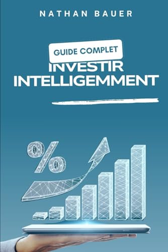 Investir Intelligemment - Le Guide Complet pour Débutants et Passionnés ...