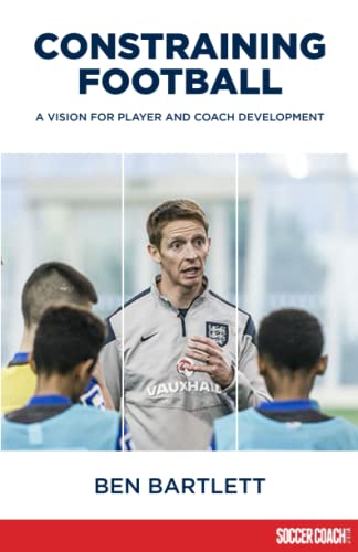Constraining Football - A vision for player development, Ben Bartlett ...