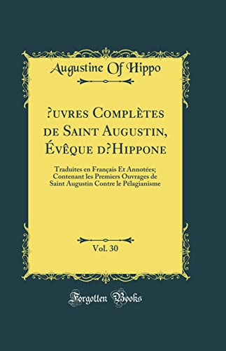 Oeuvres Complètes de Saint Augustin, Évèque d'Hippone, Vol. 30 - les ...
