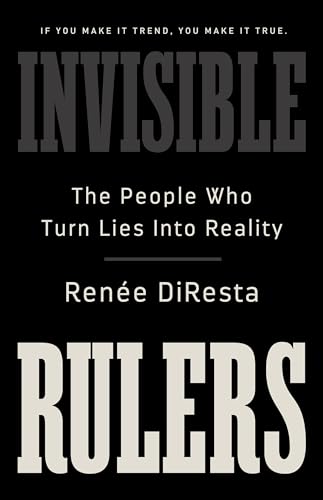 Invisible Rulers - The People Who Turn Lies into Reality, Renée Diresta ...