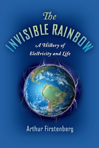 The Invisible Rainbow - A History of Electricity and Life, Arthur ...