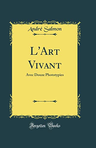L'Art Vivant - Avec Douze Phototypies (Classic Reprint) André Salmon ...
