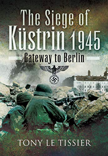 The Siege of Kustrin, 1945 - Gateway to Berlin (English Edition) Tony ...