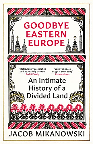 Goodbye Eastern Europe - An Intimate History of a Divided Land, Jacob ...