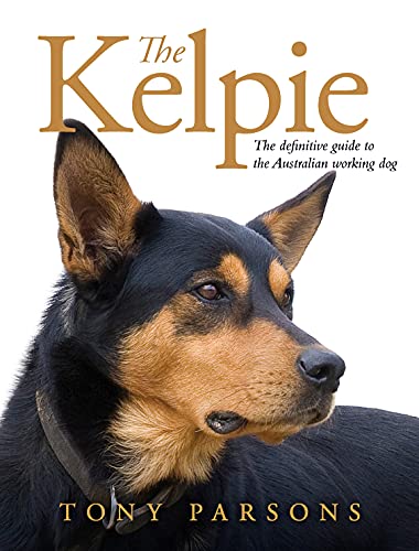 Kelpie - The Definitive Guide to the Australian Working Dog, Tony ...