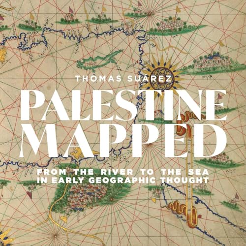 Palestine Mapped - From the River to the Sea in Early Geographic ...