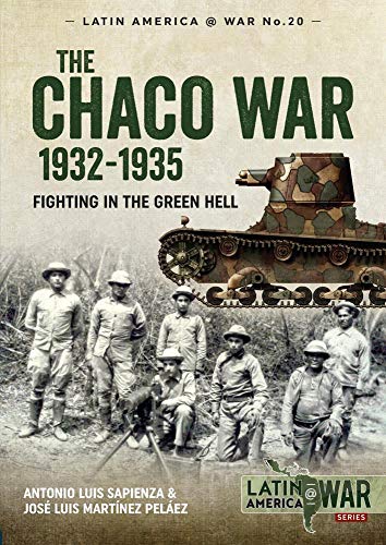 The Chaco War, 1932-1935 - Fighting in Green Hell, Antonio Luis ...