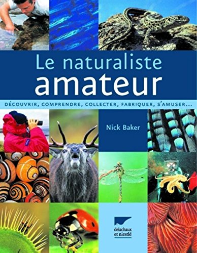 Le naturaliste amateur - Découvrir, comprendre, collecter, fabriquer ...